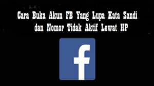 Cara Buka Akun FB yang Lupa Kata Sandi dan Nomor Tidak Aktif Lewat HP
